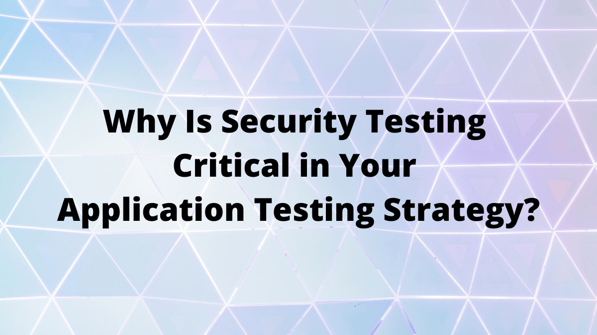Why is Security Testing Critical in Your Application Testing Strategy?